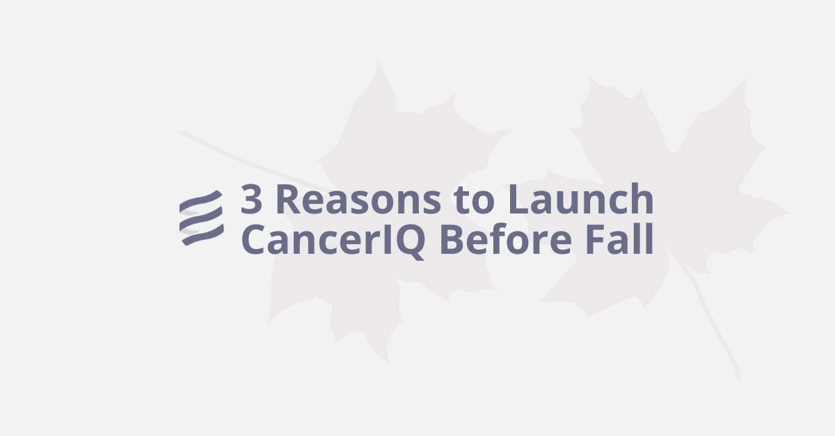 3 Reasons to Launch CancerIQ Before Fall